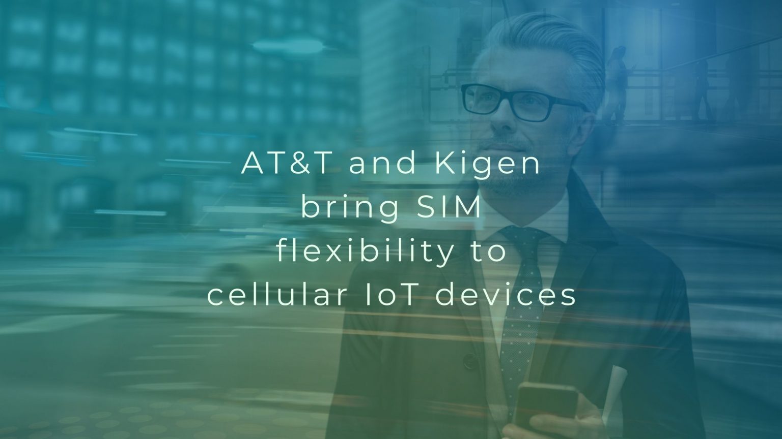 Kigen - AT&T and Kigen bring SIM flexibility to cellular IoT devices